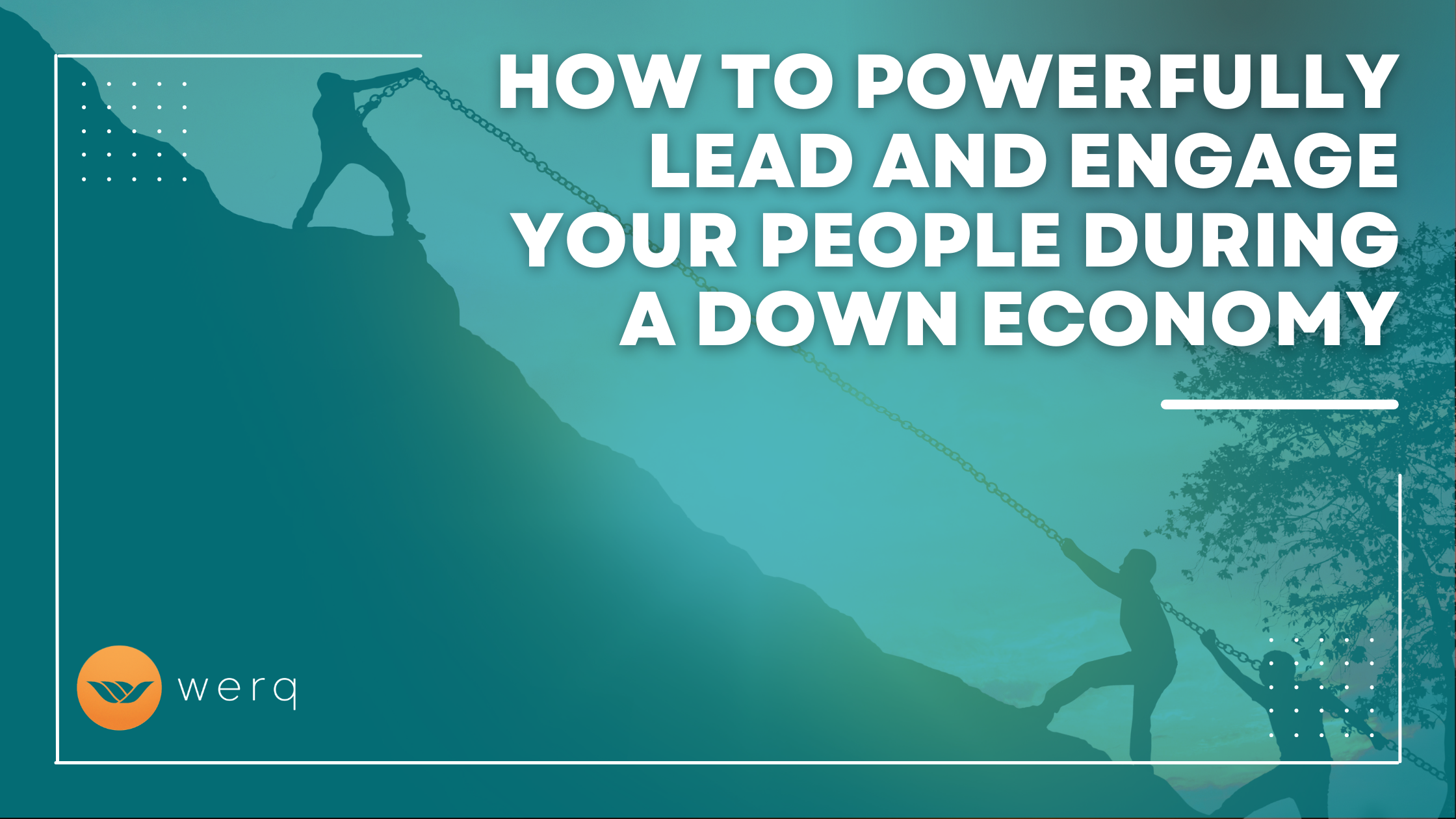 How to Powerfully Lead and Engage Your People During a Down Economy